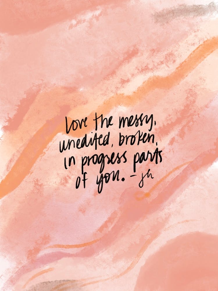 Love The Messy, Broken In Progress Parts Of You Art Print by Jena ...